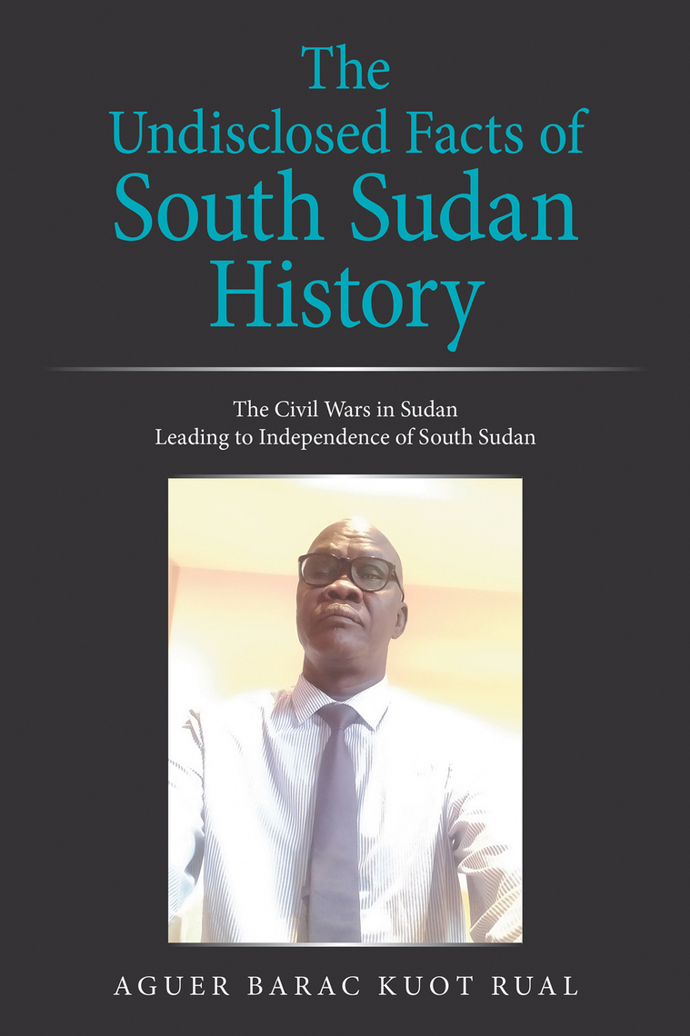 The Undisclosed Facts of South Sudan History by Aguer Barac Kuot Rual ...