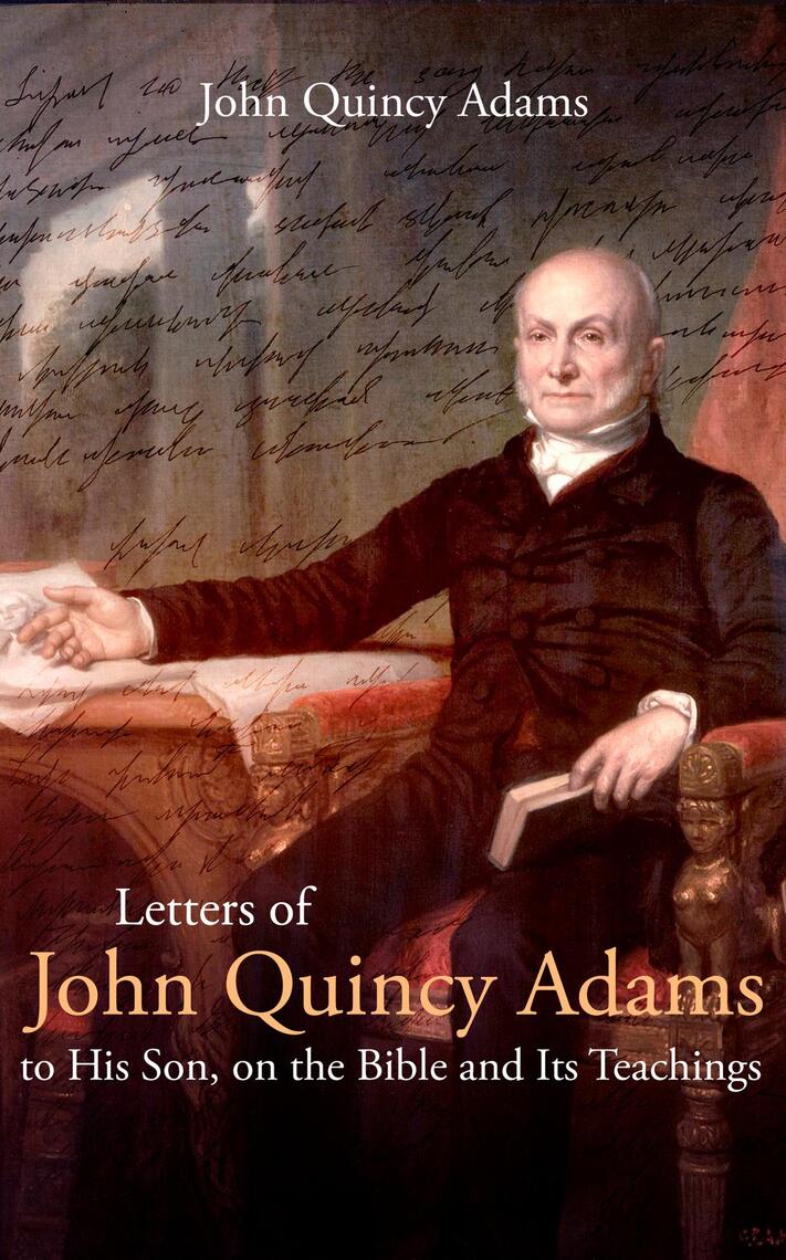 Letters of John Quincy Adams to His Son, on the Bible and Its Teachings ...