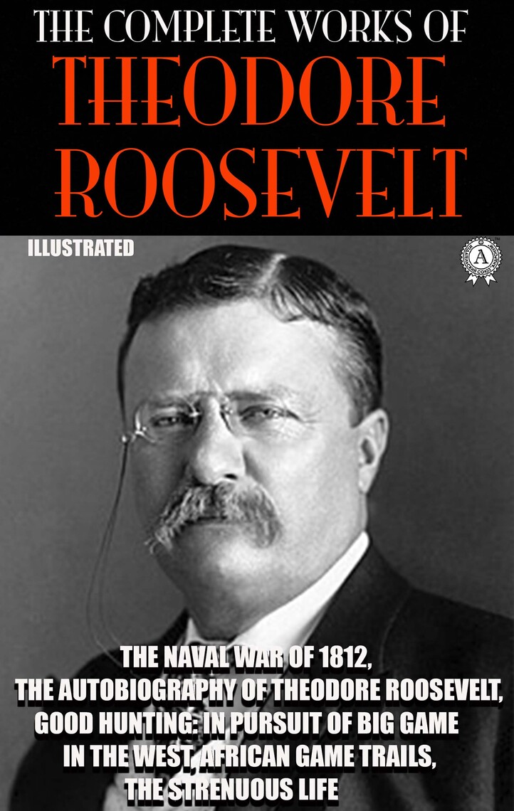 The Complete Works of Theodore Roosevelt. Illustrated by Theodore ...