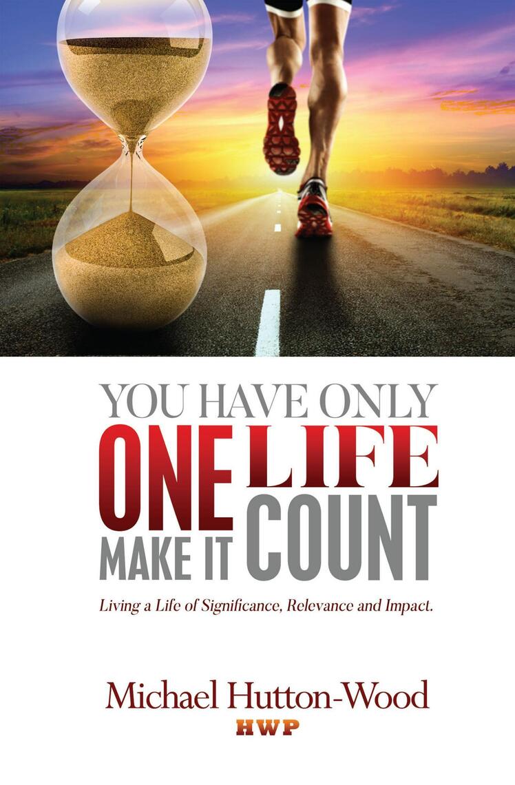 You Have Only One Life. Make It Count!: Living a Life of Significance ...