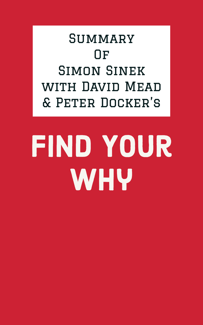 Summary of Simon Sinek with David Mead & Peter Docker's Find Your Why ...