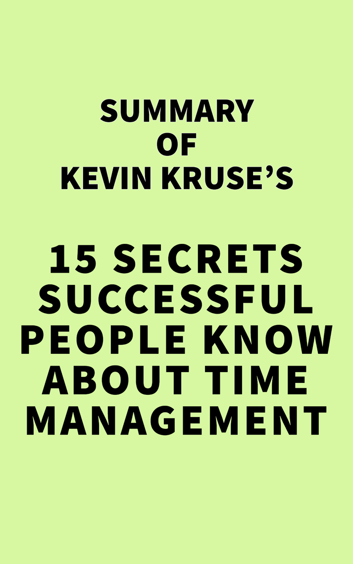 Summary of Kevin Kruse's 15 Secrets Successful People Know About Time ...