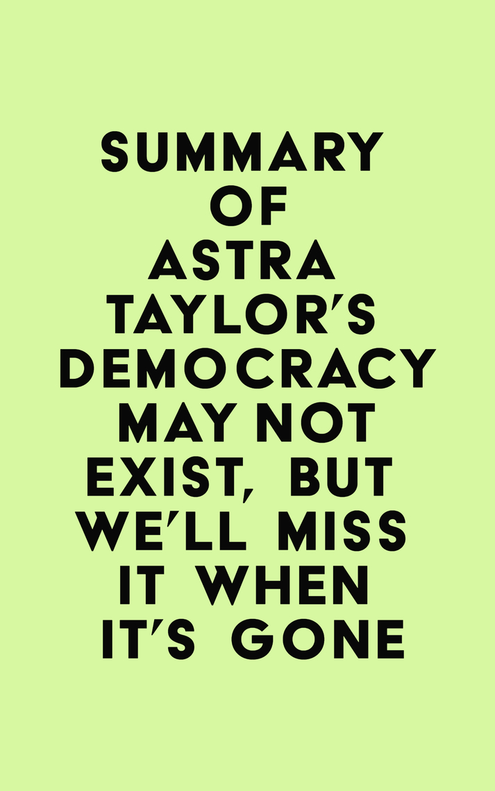 Summary of Astra Taylor's Democracy May Not Exist, but We'll Miss It ...