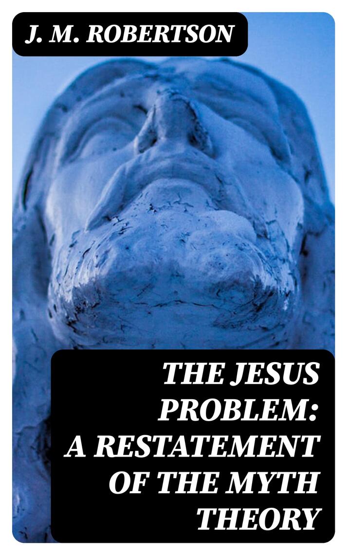 The Jesus Problem: A Restatement of the Myth Theory by J. M. Robertson ...
