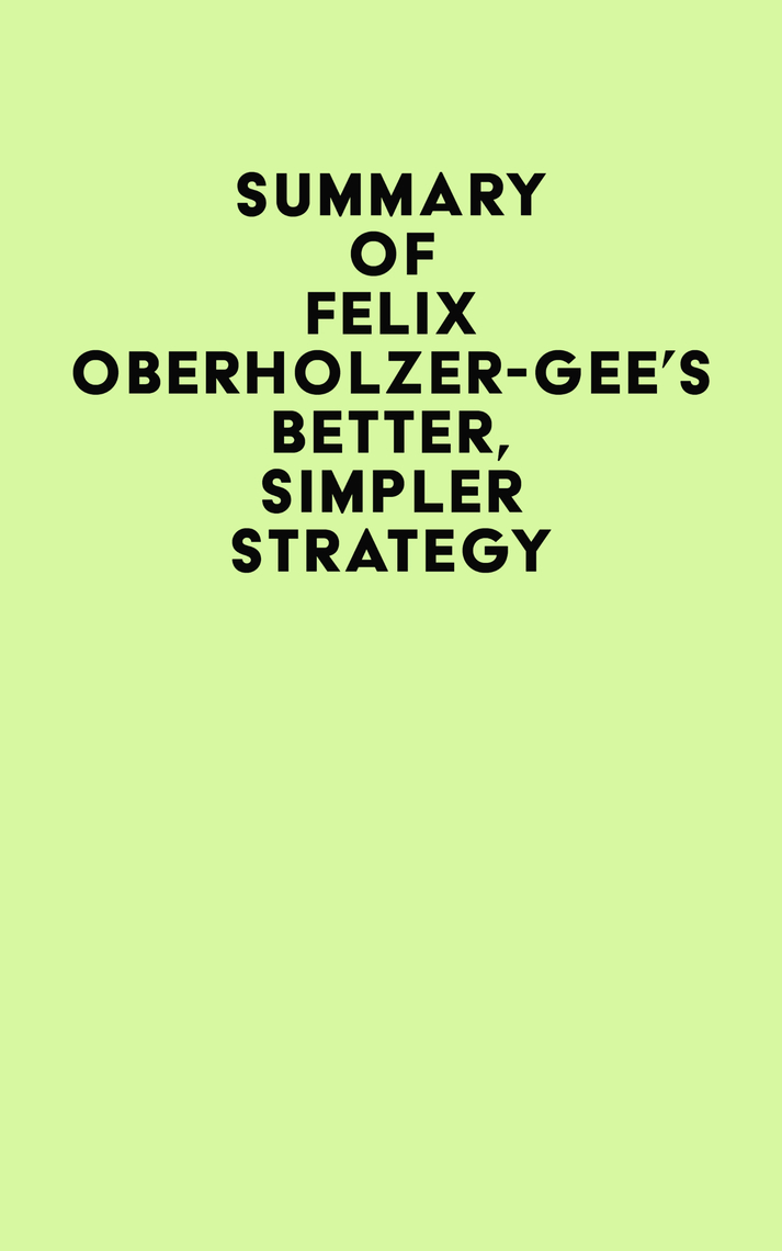 Summary of Felix Oberholzer-Gee's Better, Simpler Strategy by IRB Media ...