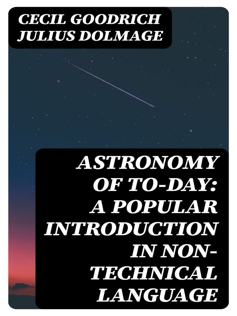 Astronomy of To-day: A Popular Introduction in Non-Technical Language ...