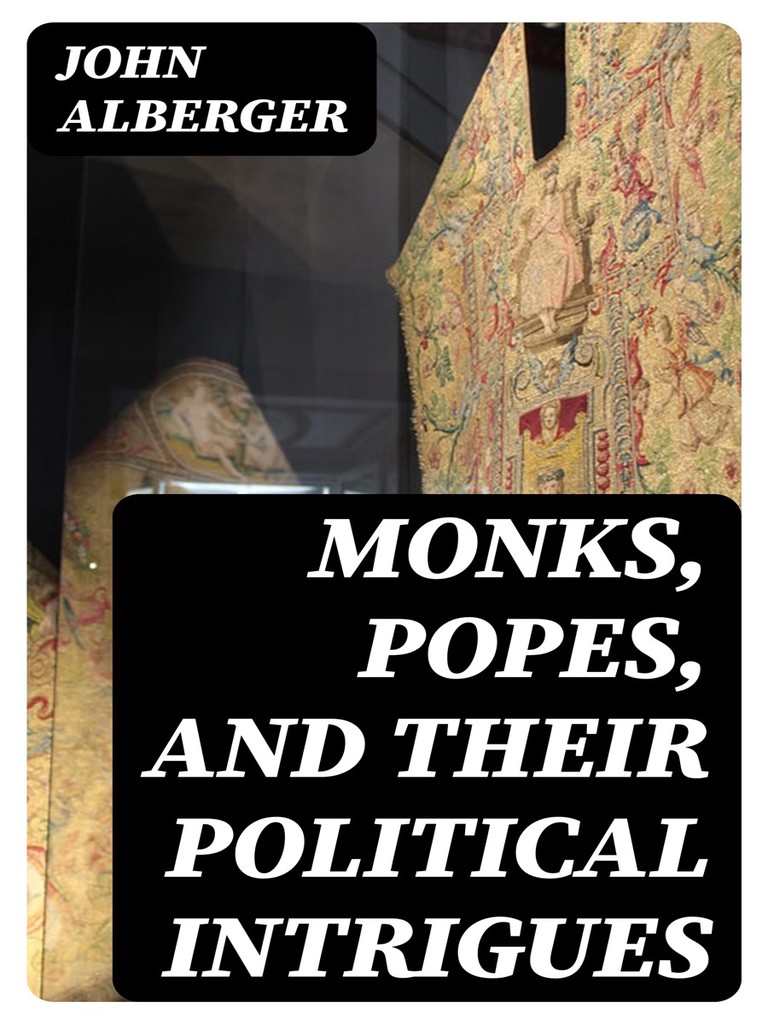 Monks, Popes, and their Political Intrigues by John Alberger (Ebook ...