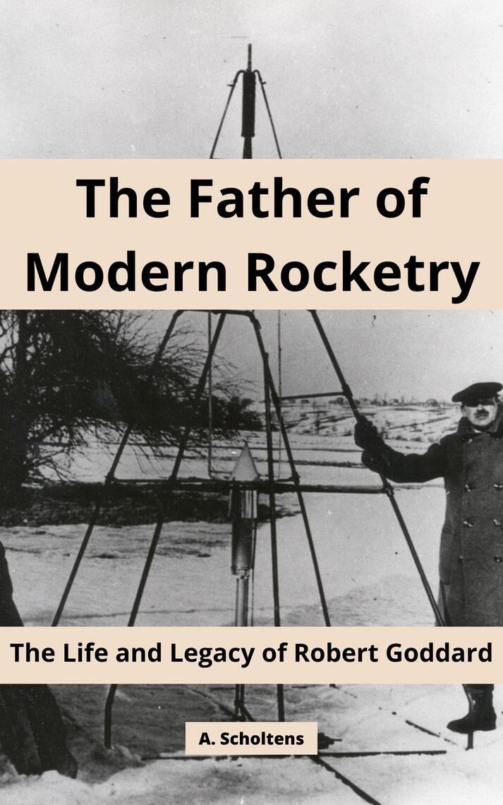 The Father of Modern Rocketry: The Life and Legacy of Robert Goddard by ...