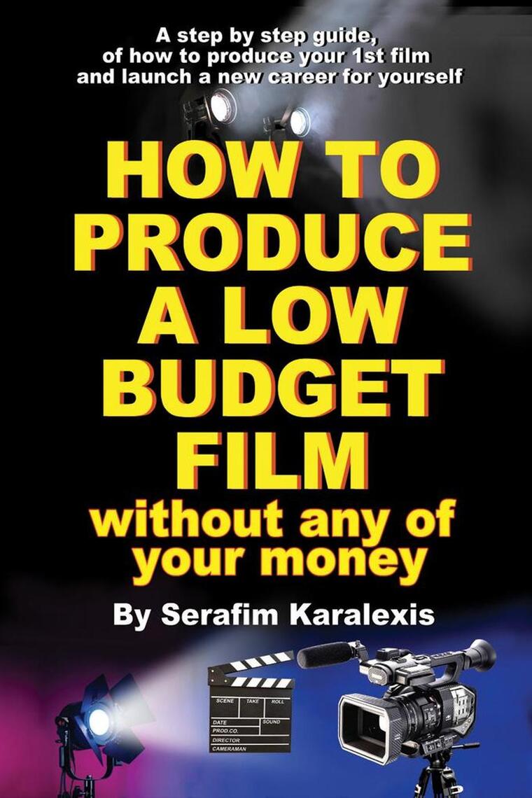 How to Produce a Low-Budget Film (Without Any of Your Money) by Serafim ...