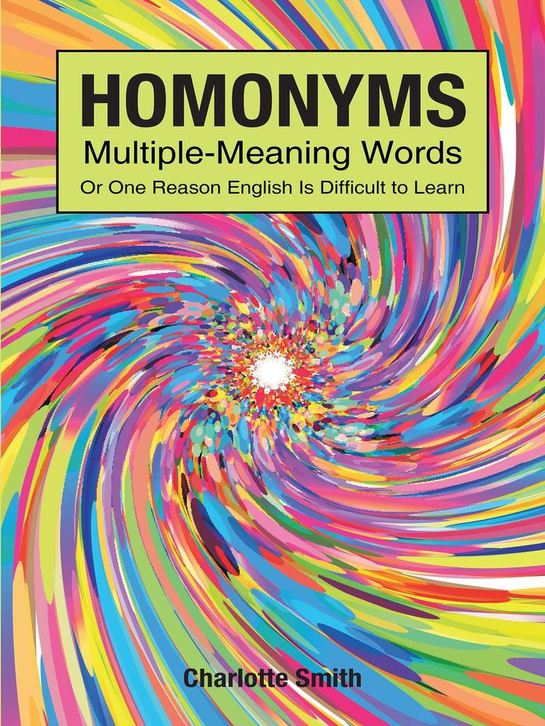 Homonyms; Multiple-Meaning Words; Or One Reason English is Difficult to ...
