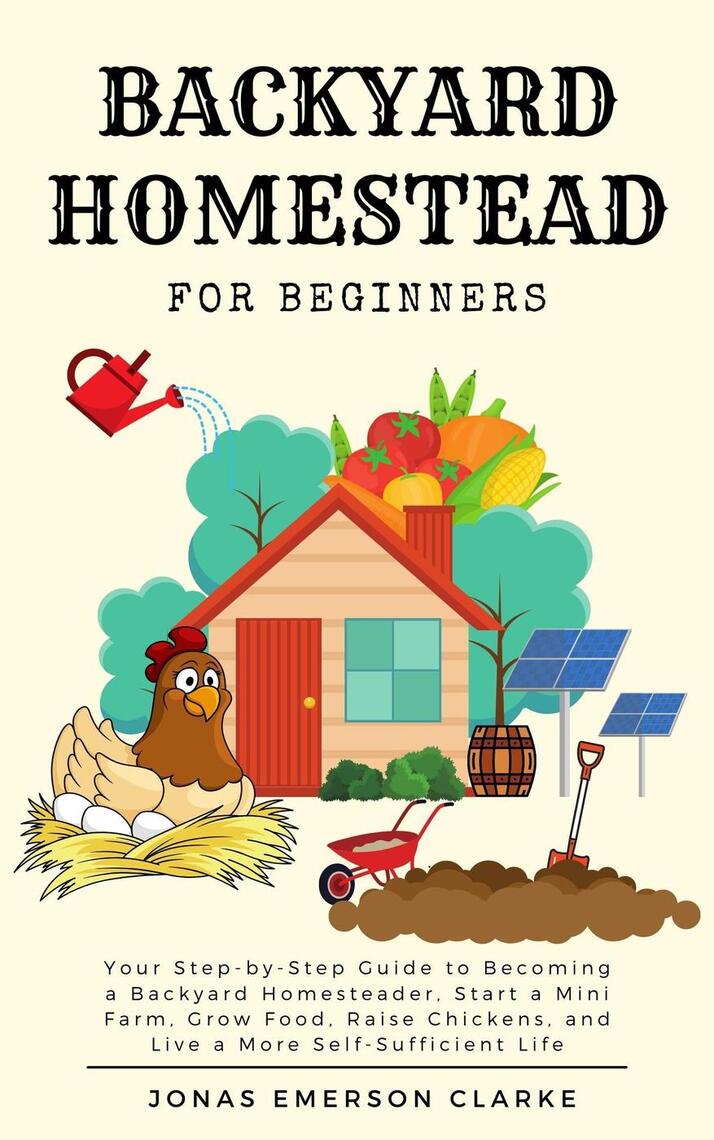 Backyard Homestead for Beginners: Your Step-By-Step Guide to Becoming a ...