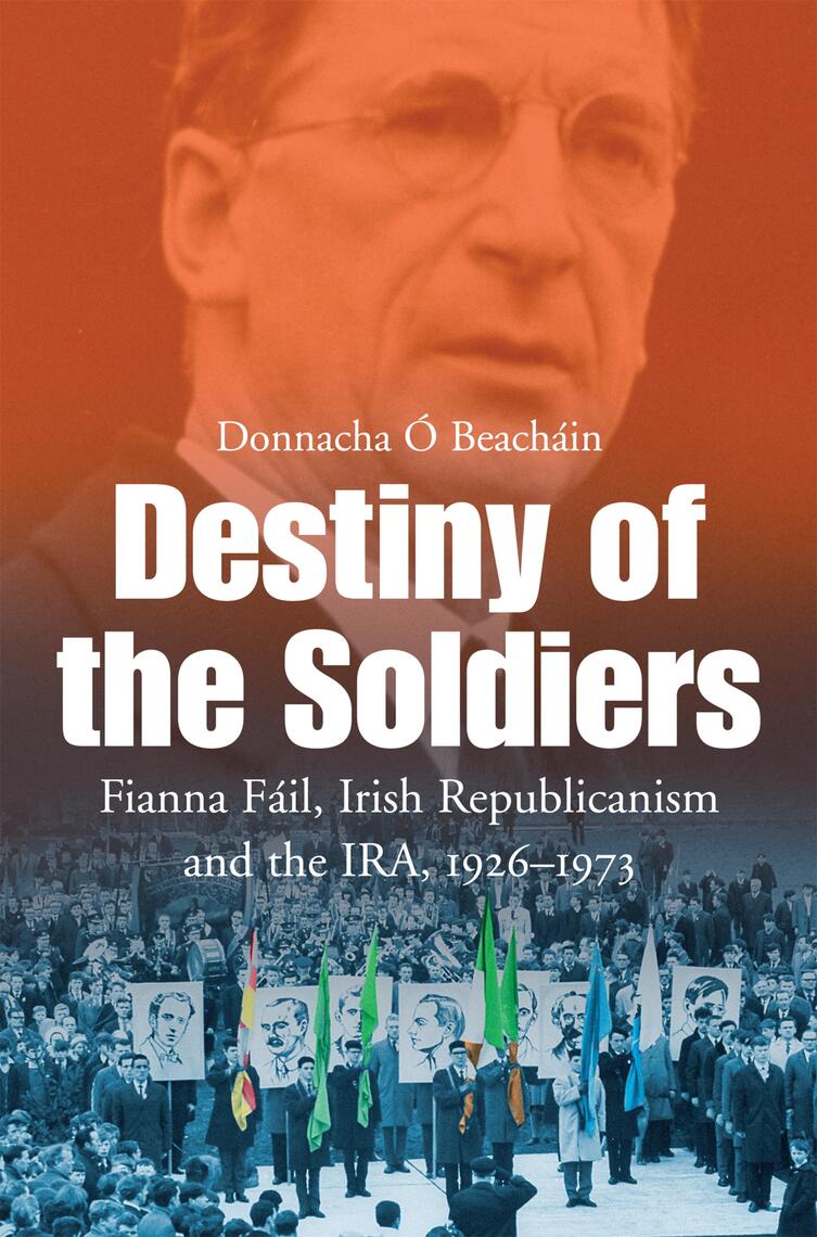 Destiny of the Soldiers – Fianna Fáil, Irish Republicanism and the IRA, 1926–1973 by Donnacha Ó ...