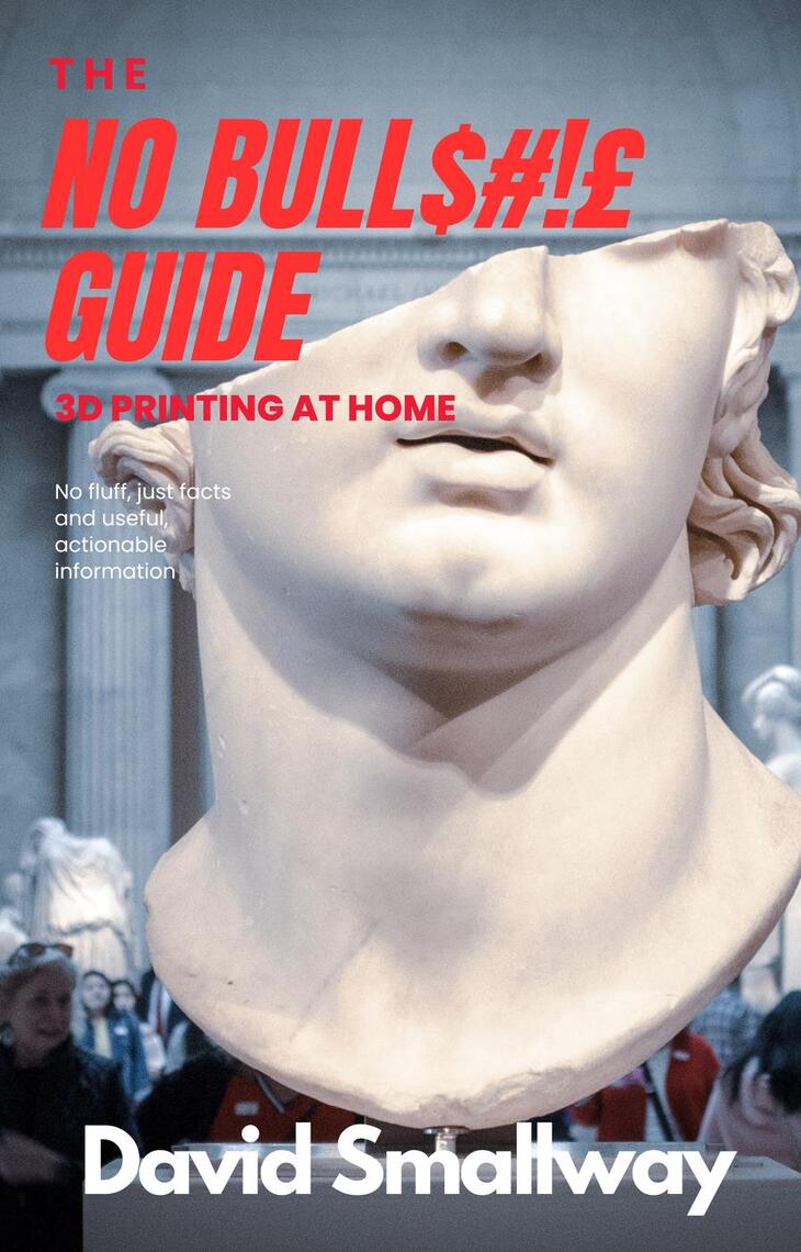 The No Bull$#!£ Guide to 3D Printing by David Smallway (Ebook) - Read ...