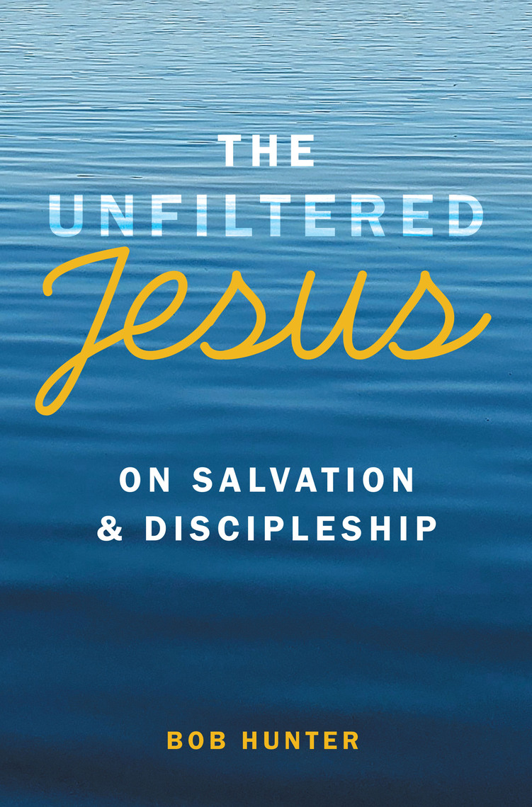 The Unfiltered Jesus on Salvation & Discipleship by Bob Hunter (Ebook ...