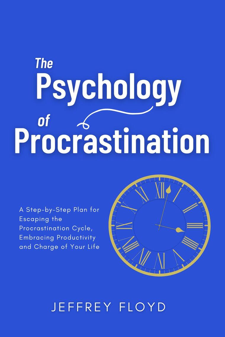 The Psychology of Procrastination: A Step-by-Step Plan for Escaping the ...