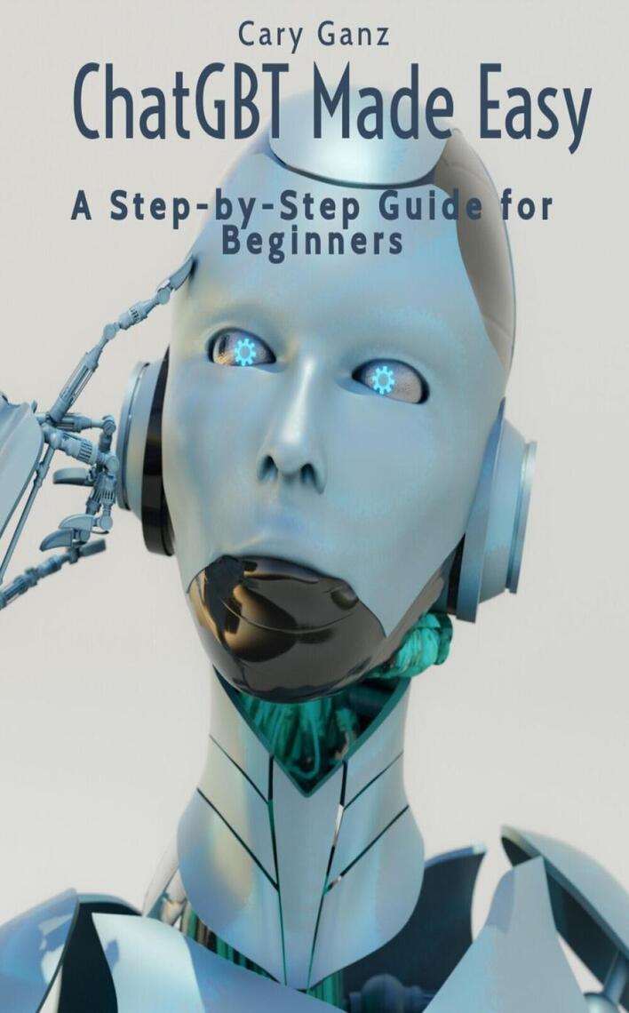 ChatGBT Made Easy: A Step-by-Step Guide for Beginners by Cary Ganz ...