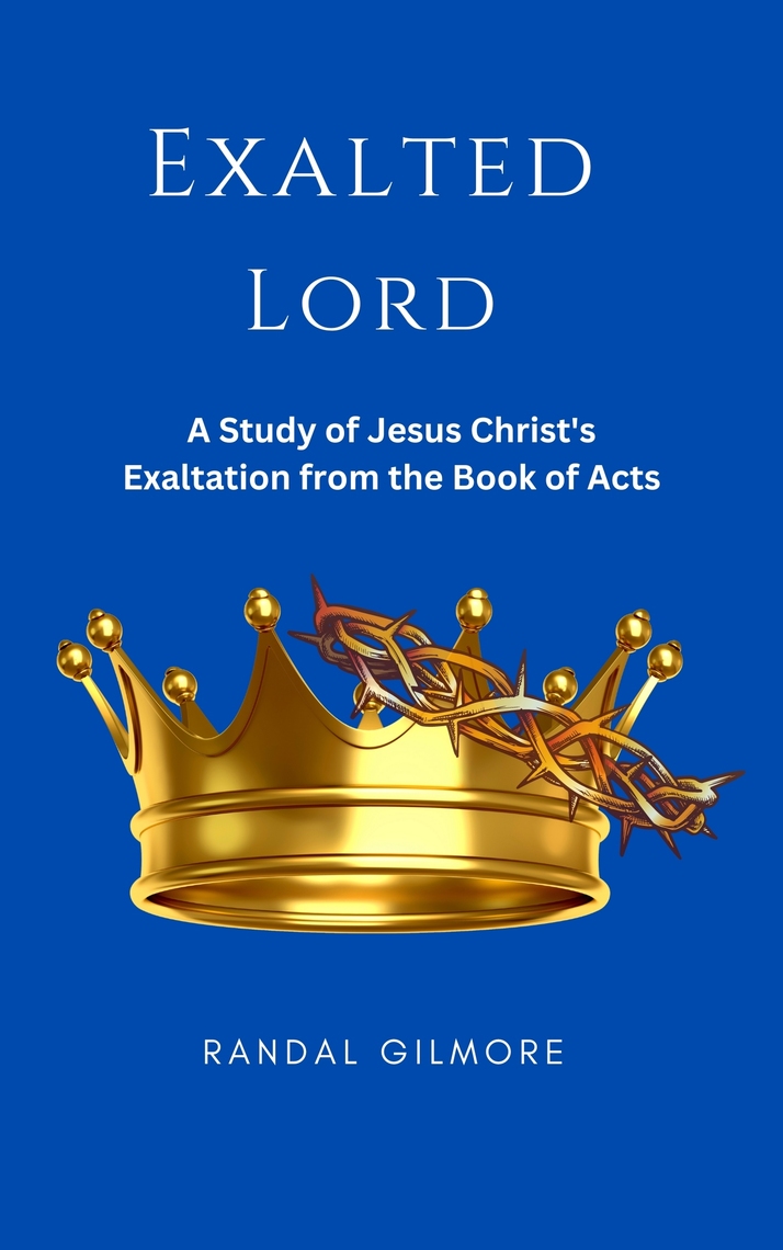 Exalted Lord: A Study of Jesus Christ's Exaltation From the Book of ...