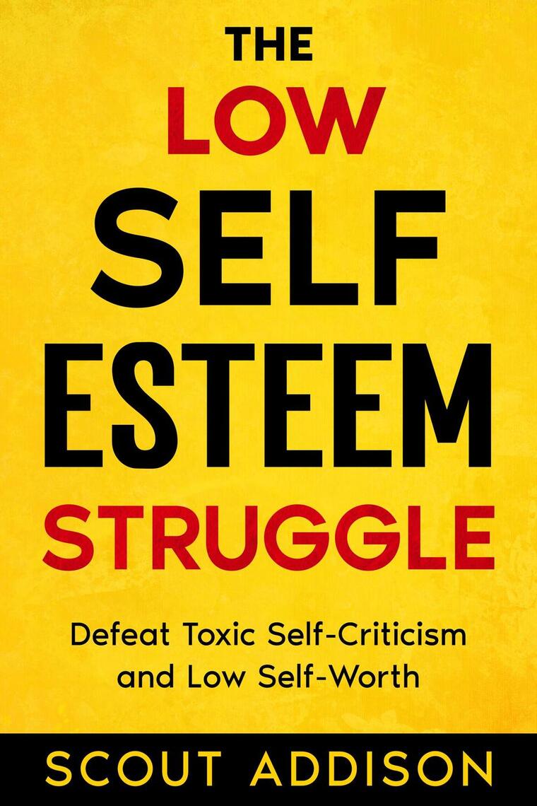 The Low Self-Esteem Struggle: Defeat Toxic Self-Criticism and Low Self ...
