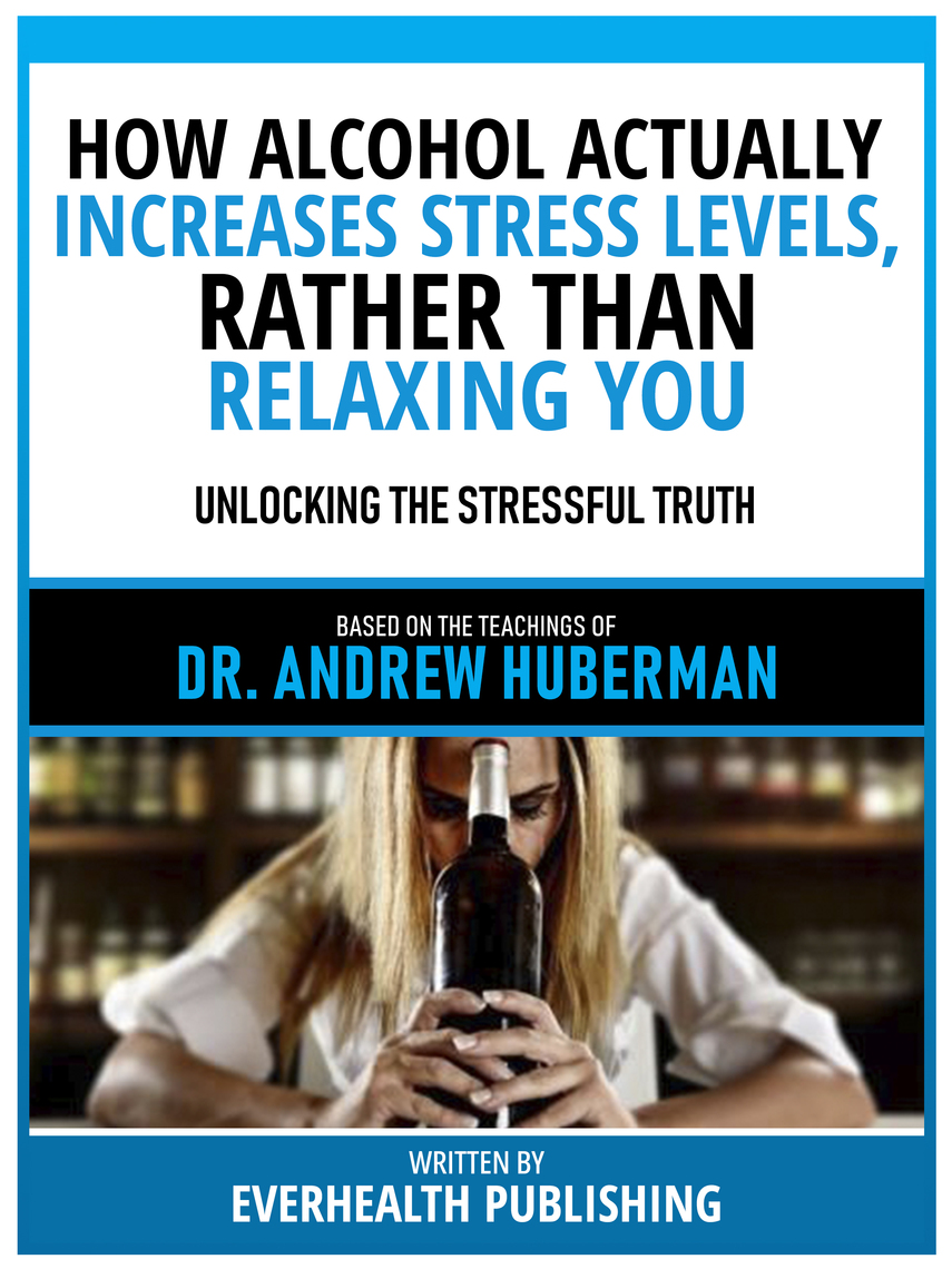 How Alcohol Actually Increases Stress Levels, Rather Than Relaxing You ...