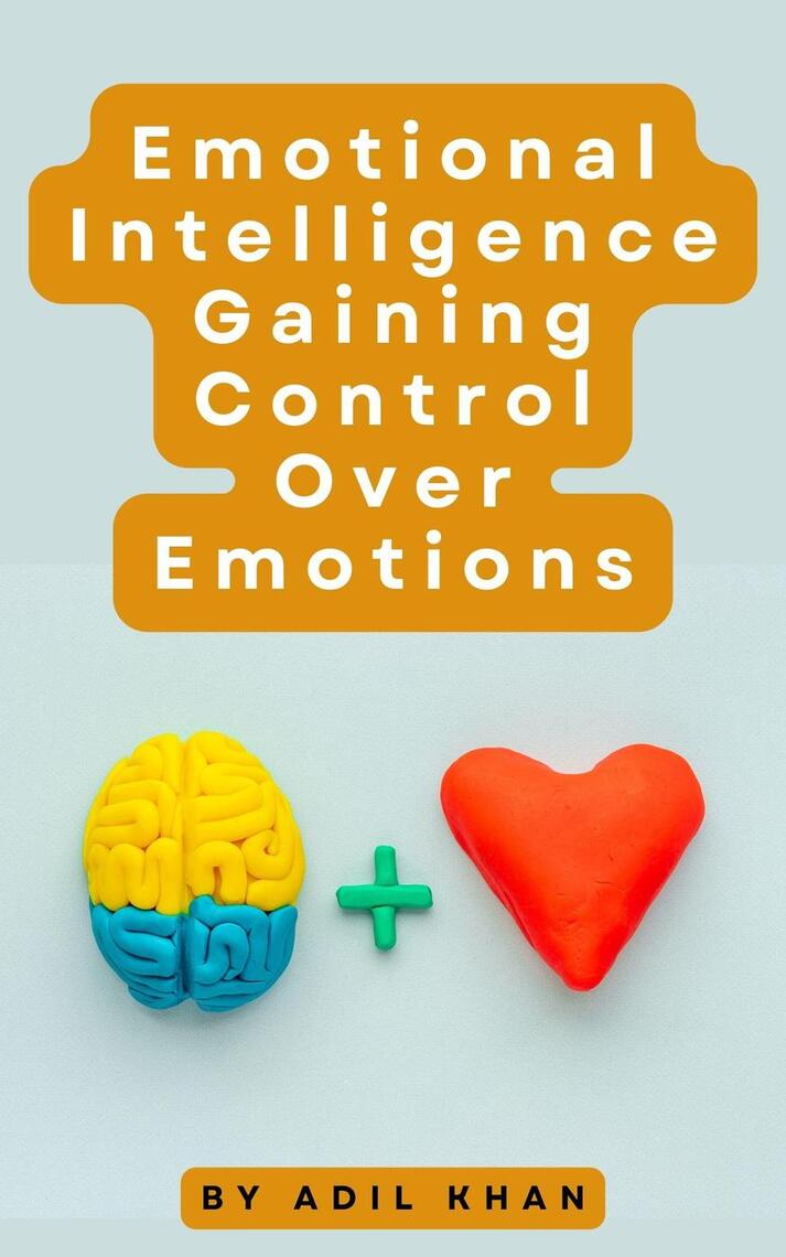 Emotional Intelligence Gaining Control Over Emotions by ADIL KHAN ...