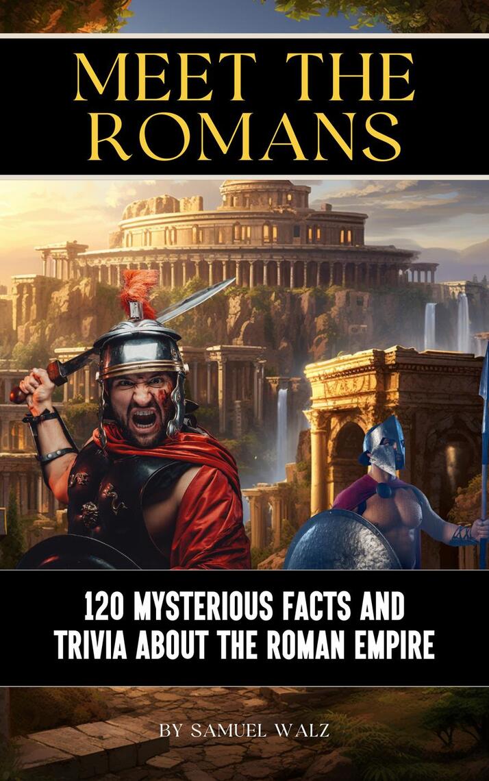 Meet The Romans: 120 Mysterious Facts And Trivia About The Roman Empire ...