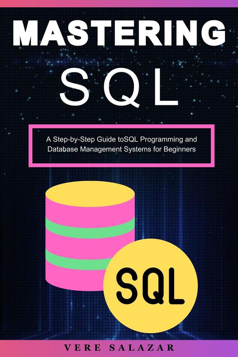 Mastering SQL: A Step-by-Step Guide toSQL Programming and Database Management Systems for ...