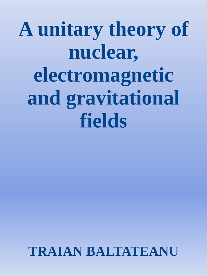 A unitary theory of nuclear, electromagnetic and gravitational fields ...