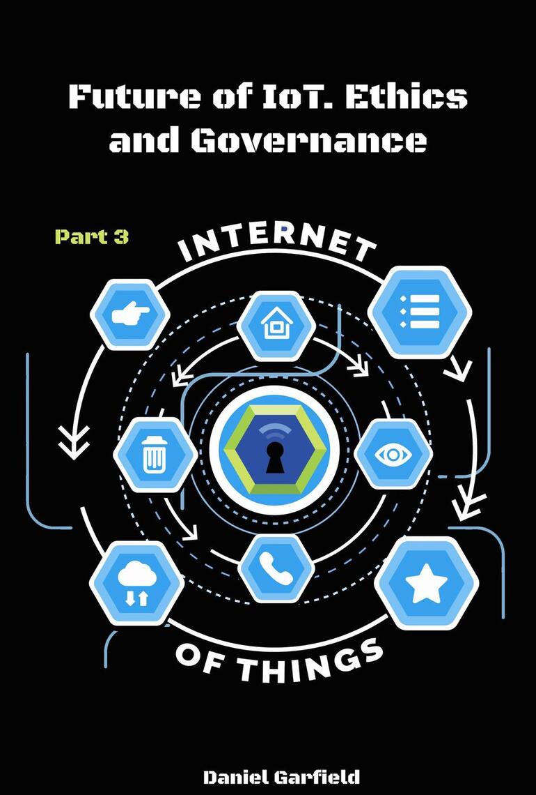 Internet of Things (IoT): Future of IoT. Ethics and Governance/ Part 3 by Daniel Garfield (Ebook ...