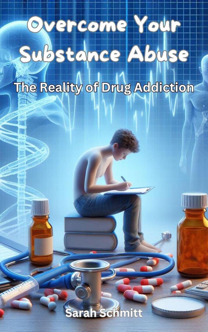 Overcome Your Substance Abuse, The Reality of Drug Addiction by Sarah ...