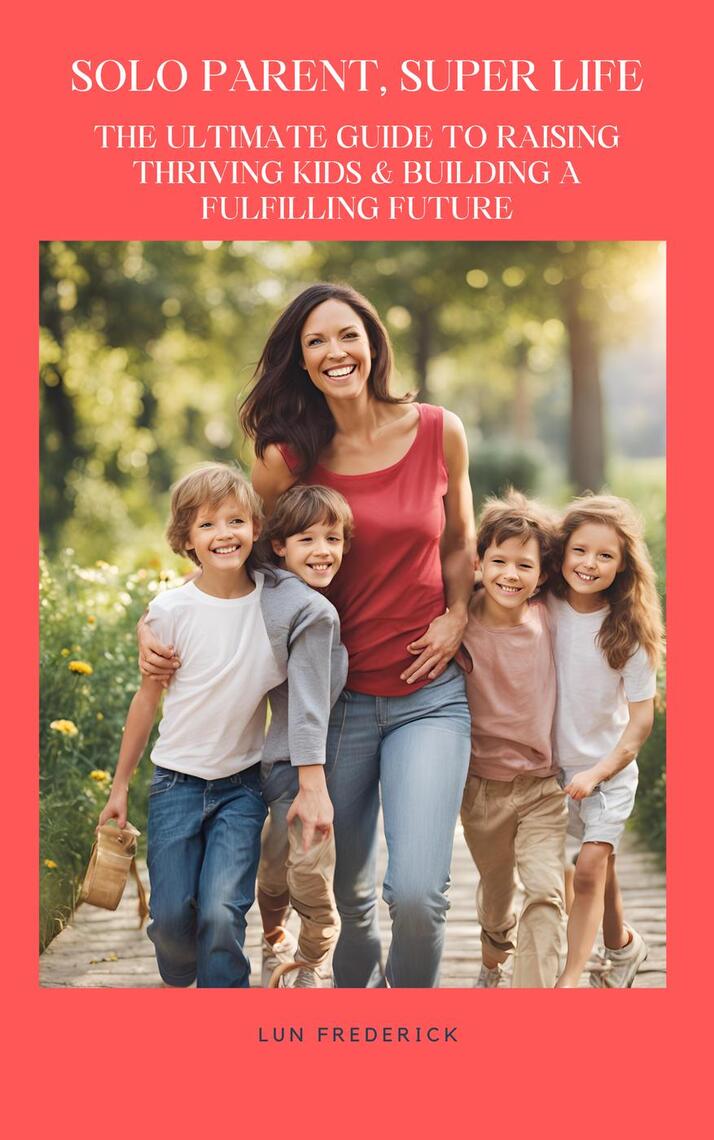 Solo Parent, Super Life: The Ultimate Guide to Raising Thriving Kids & Building a Fulfilling ...