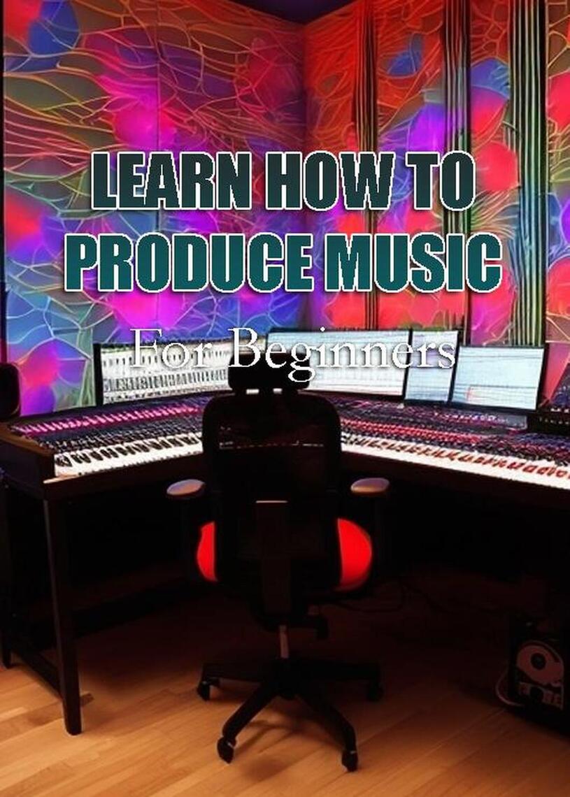 Learn How To Produce Music For | Beginners by Charly F. (Ebook) - Read ...