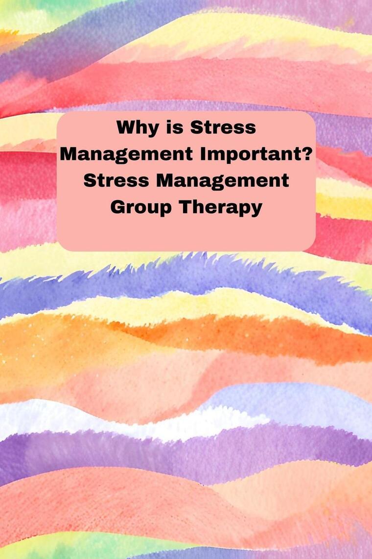 Why Is Stress Management Important? Stress Management Group Therapy by ...