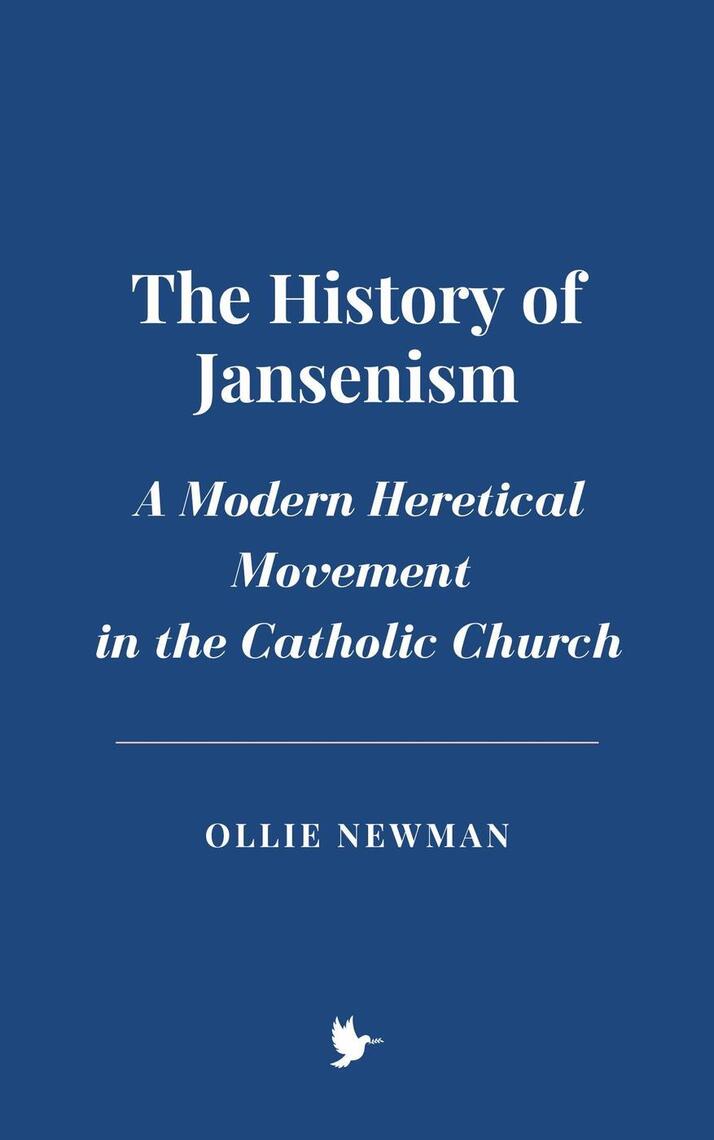 The History of Jansenism: A Modern Heretical Movement in the Catholic Church by Ollie Newman ...