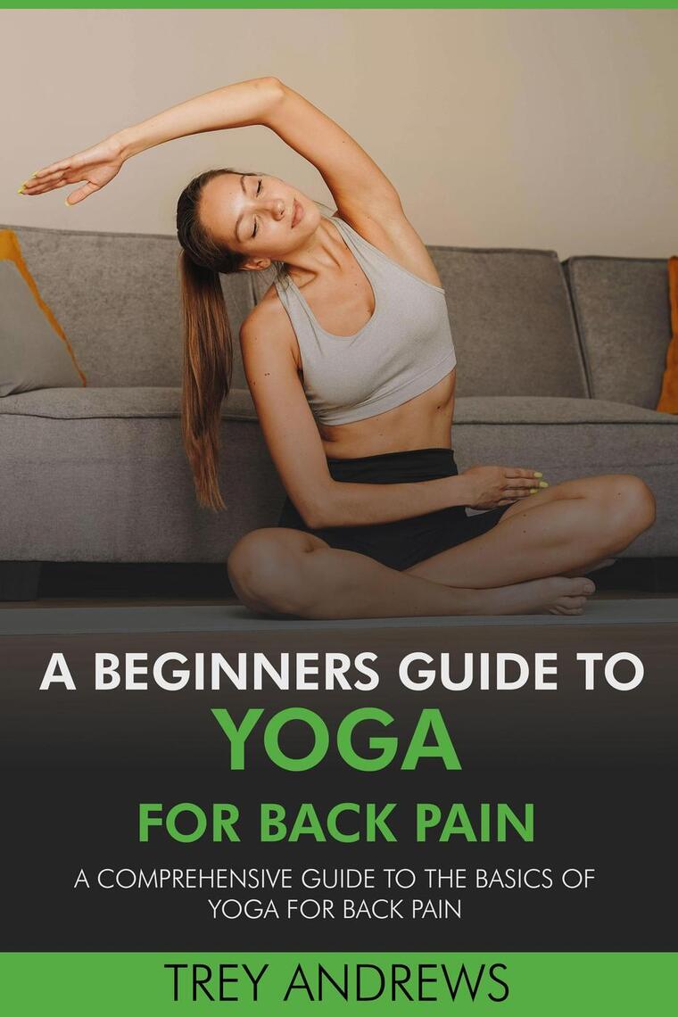 A Beginners Guide to Yoga for Back Pain: A Comprehensive Guide to the Basics of Yoga for Back ...