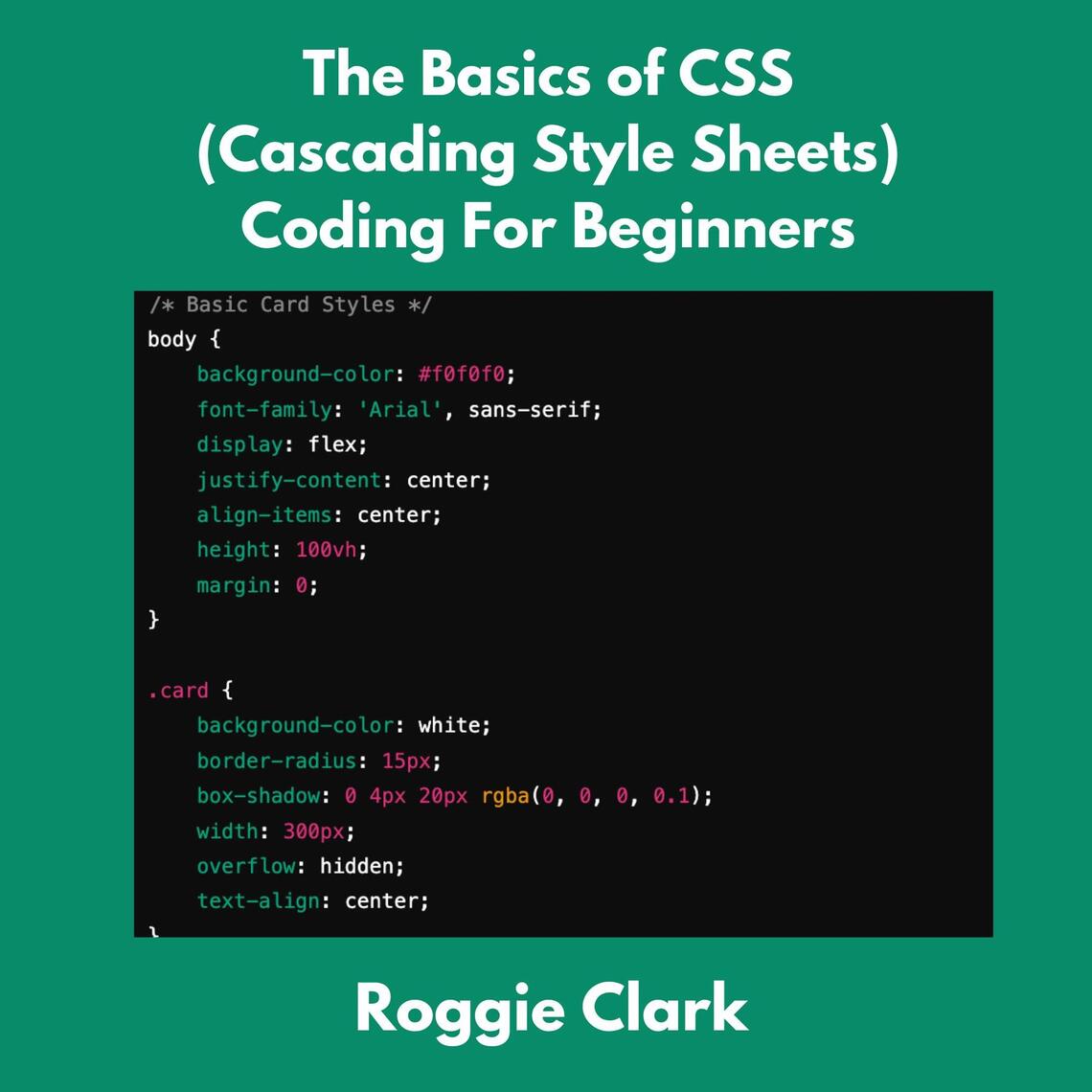 The Basics Of Css Cascading Style Sheets Coding For Beginners By Roggie Clark Raj Clark