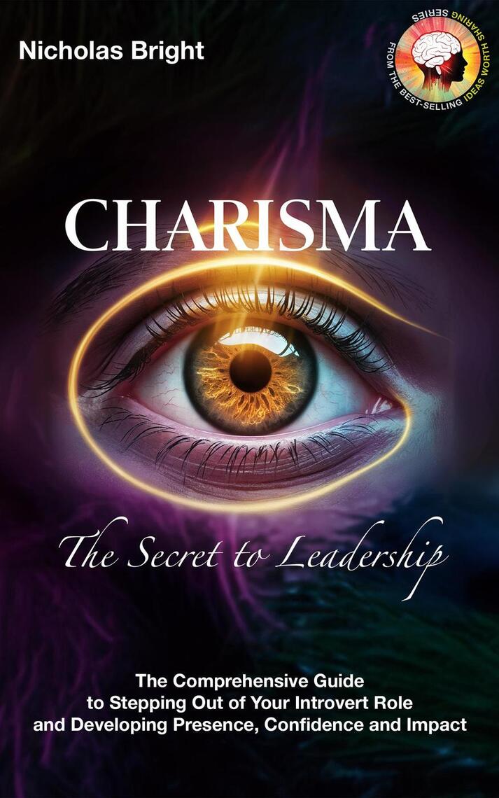 Charisma: The Secret to Leadership: The Comprehensive Guide to Stepping Out of Your Introvert ...