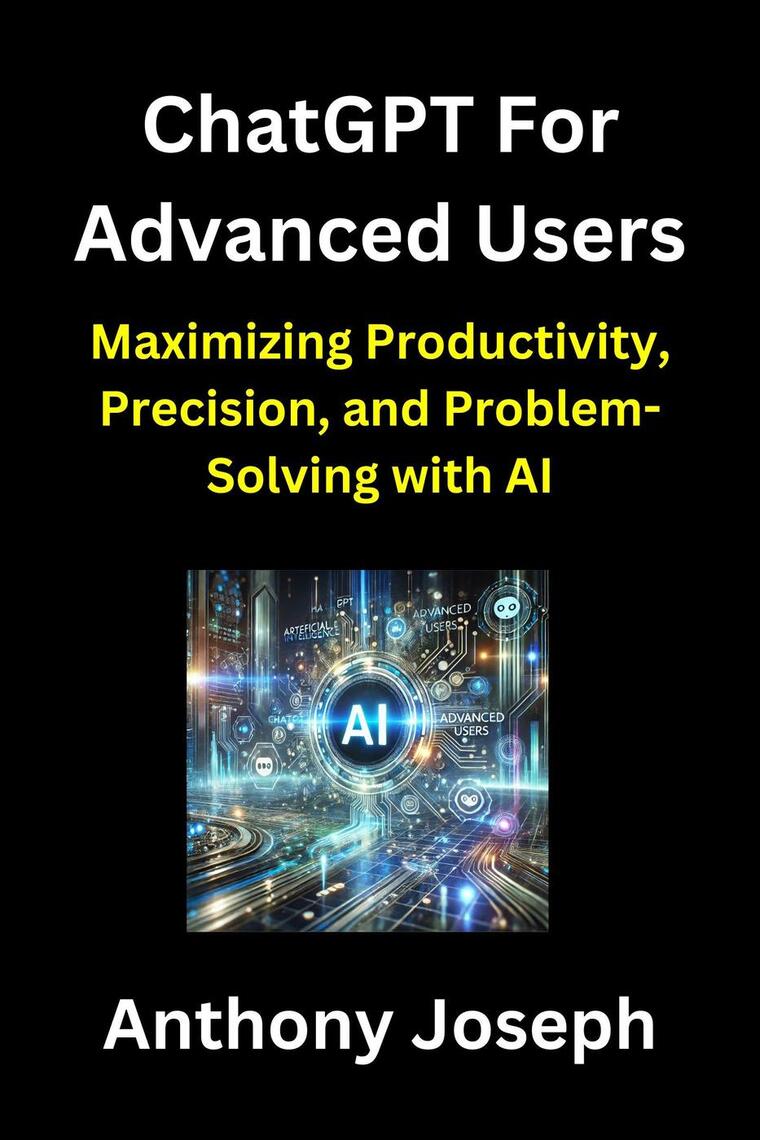 ChatGPT For Advanced Users - Maximizing Productivity, Precision, and ... ChatGPT For Advanced Users - Maximizing Productivity, Precision, and ...