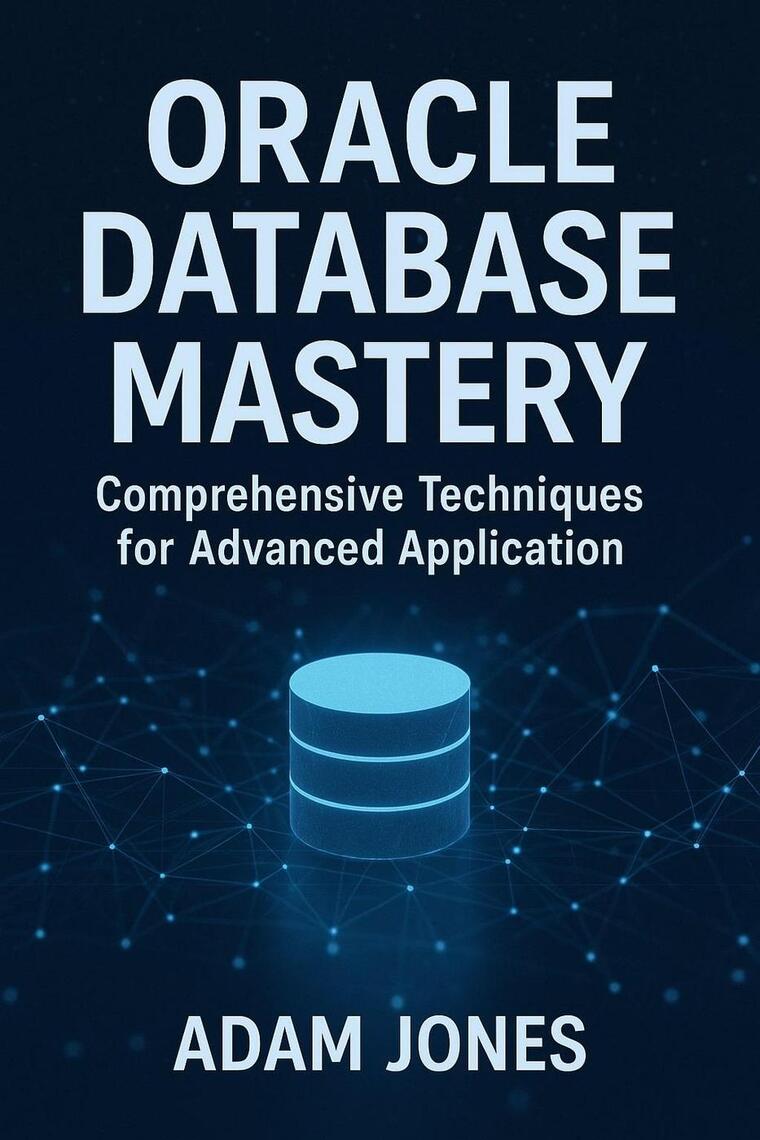 Oracle Database Mastery Comprehensive Techniques For Advanced Application By Adam Jones Ebook
