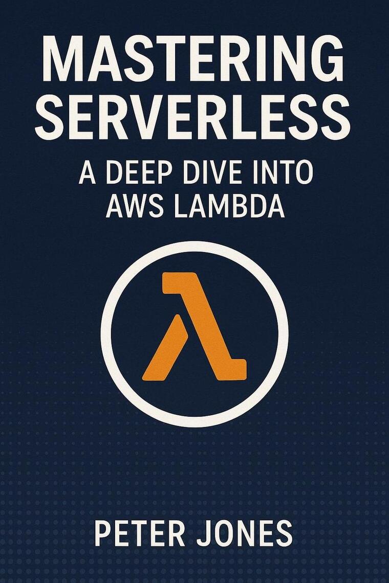 Mastering Serverless: A Deep Dive into AWS Lambda by Peter Jones (Ebook) - Read free for 30 days