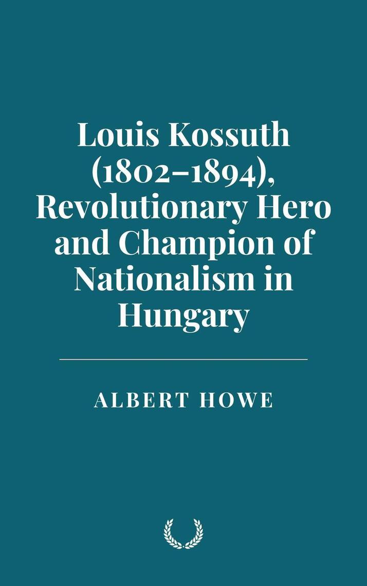 Louis Kossuth (1802–1894), Revolutionary Hero and Champion of ...