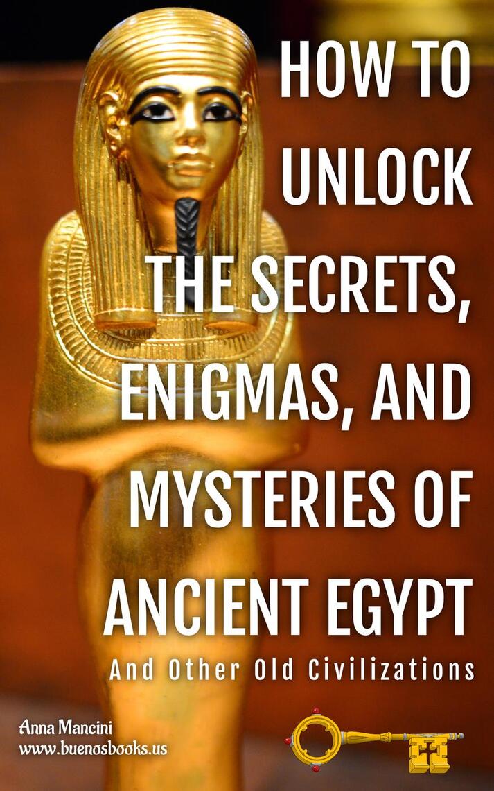 How to Unlock The Secrets, Enigmas, and Mysteries of Ancient Egypt And Other Old Civilizations ...