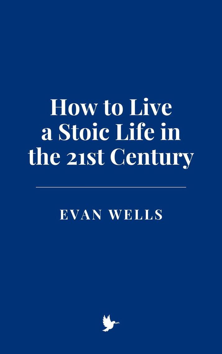 How to Live a Stoic Life in the 21st Century by Evan Wells (Ebook ...