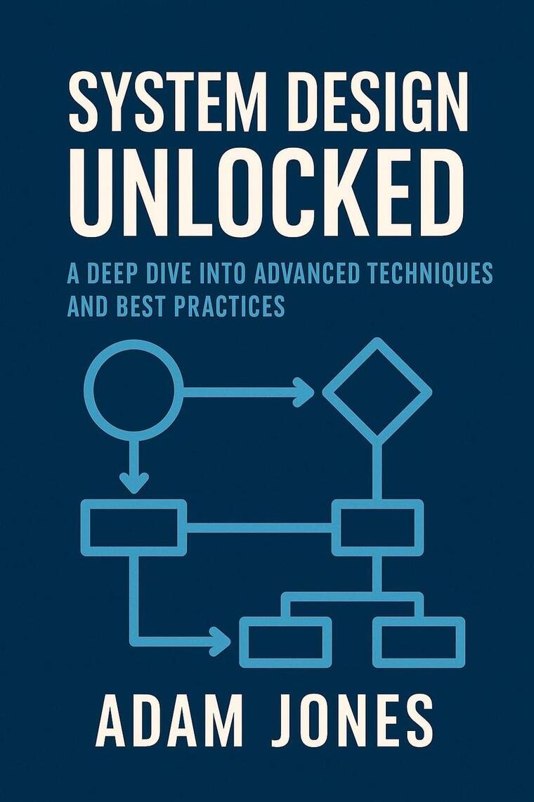 System Design Unlocked: A Deep Dive into Advanced Techniques and Best Practices by Adam Jones ...
