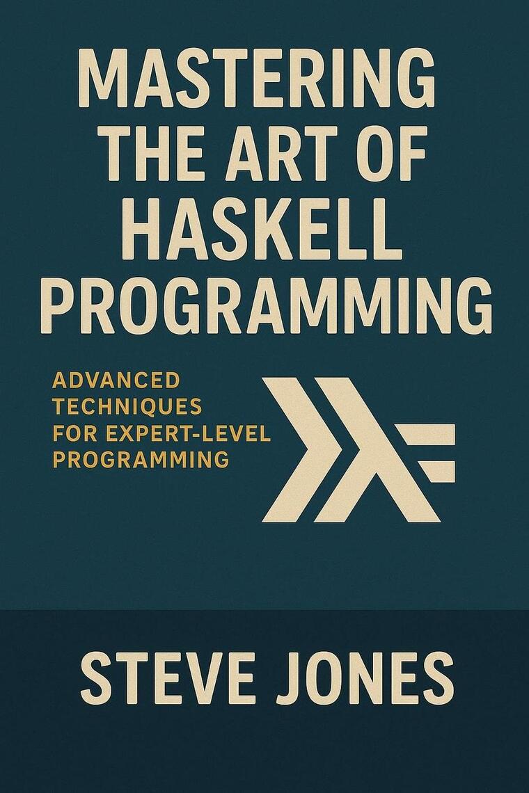 Mastering the Art of Haskell Programming: Advanced Techniques for Expert-Level Programming by ...