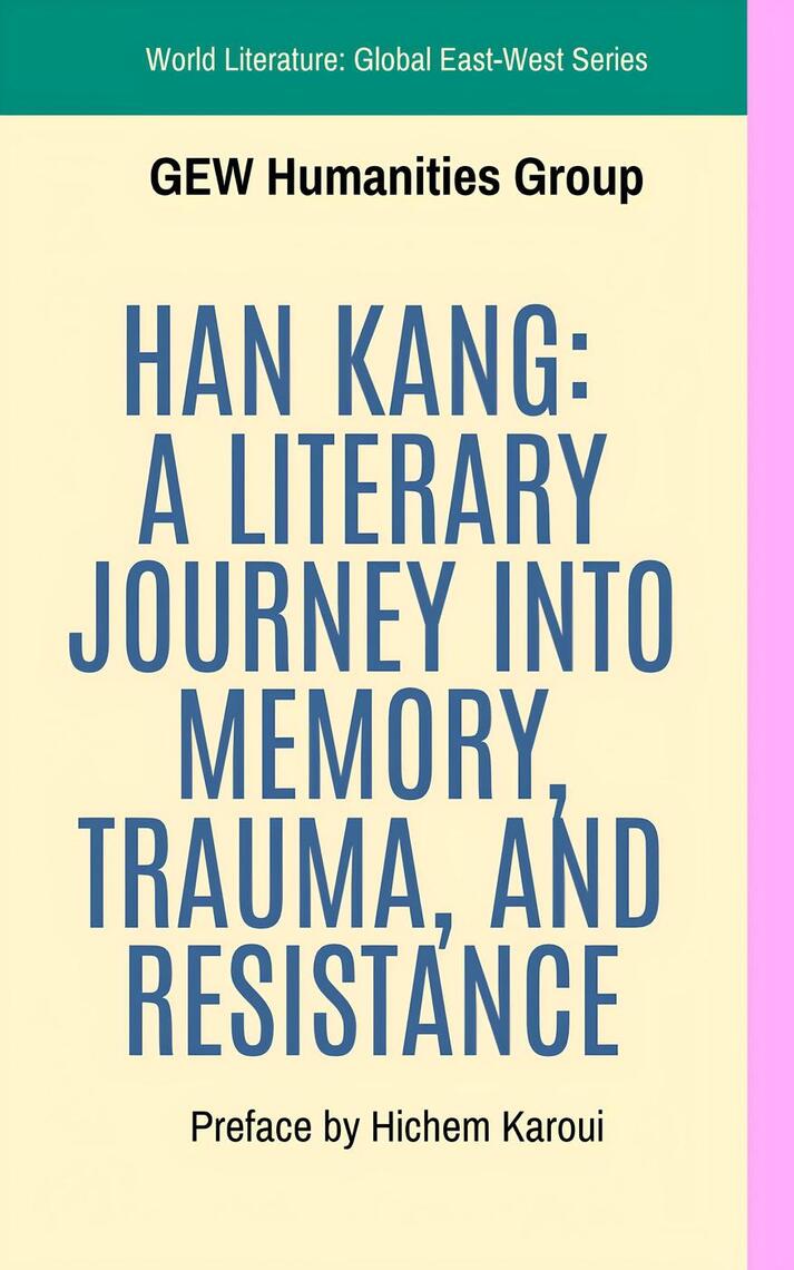 Han Kang: A Literary Journey Into Memory, Trauma, And Resistance by GEW Humanities Group (Ebook ...