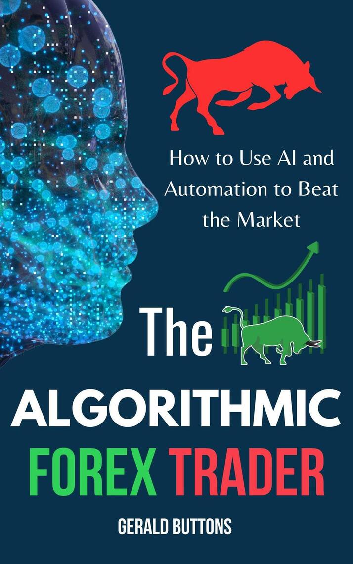 The Algorithmic Forex Trader: How to Use AI and Automation to Beat the ...