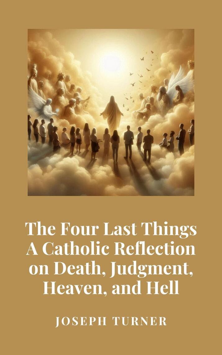 The Four Last Things: A Catholic Reflection on Death, Judgment, Heaven ...