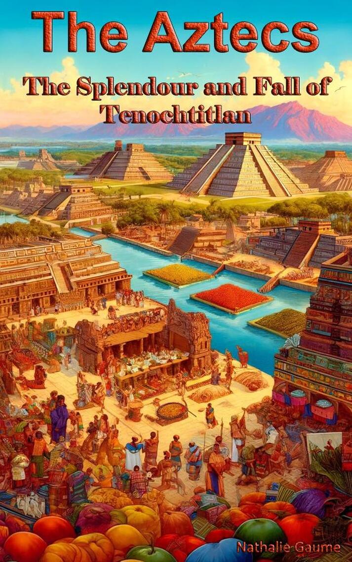 The AztecsThe Splendour and Fall of Tenochtitlan by NATHALIE GAUME ...