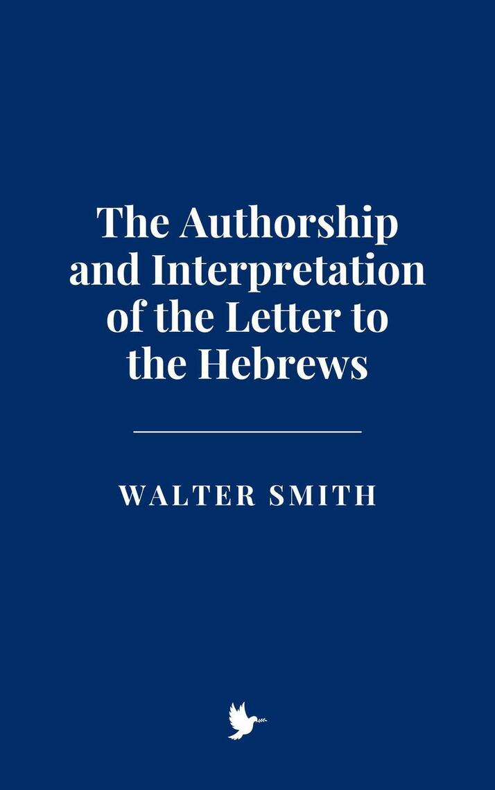 The Authorship and Interpretation of the Letter to the Hebrews by ...