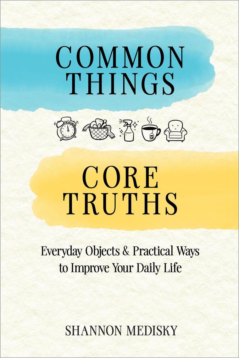 Common Things Core Truths: Everyday Objects & Practical Ways to Improve ...